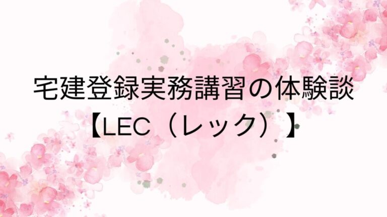 【LEC（レック）】宅建登録実務講習の口コミブログ
